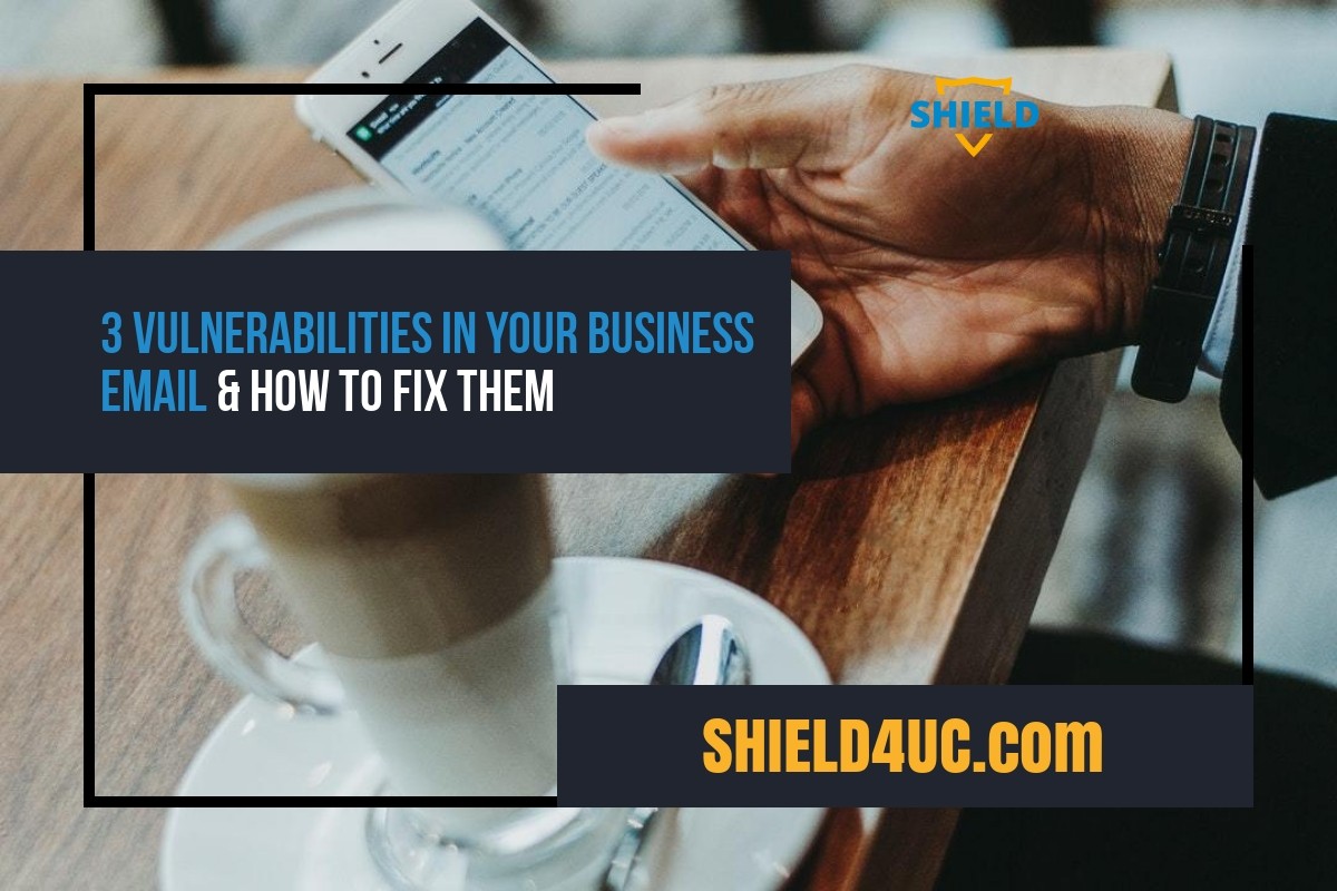 3 Vulnerabilities In Your Business Email & How To Fix Them – Shield ...